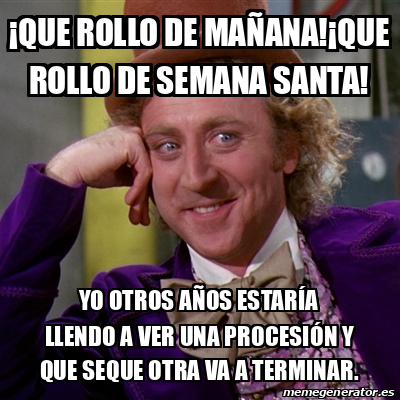 Meme Willy Wonka - ¡Que rollo de mañana!¡Que rollo de Semana Santa! Yo ...
