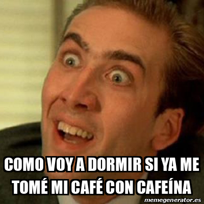 Meme No me digas - Como voy a dormir si ya me tomé mi café con cafeína ...