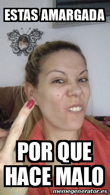 Meme Personalizado - Estas amargada Por que hace malo - 32268266