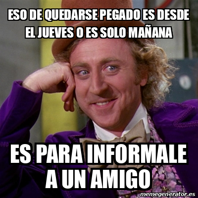 Meme Willy Wonka - Eso de quedarse pegado es desde el jueves o es solo ...