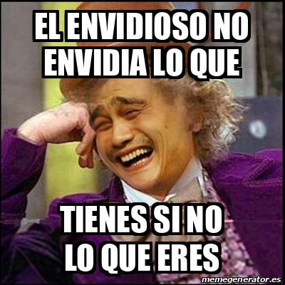 Meme Yao Wonka - El envidioso no envidia lo que tienes si no lo que ...