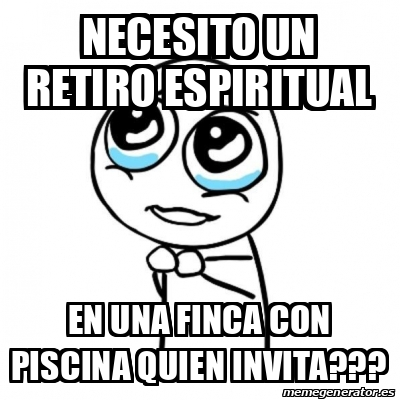 Meme Por favor - Necesito un retiro espiritual En una finca con piscina ...