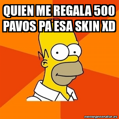 Meme Homer - QUIEN ME REGALA 500 PAVOS PA ESA SKIN XD - 32268981