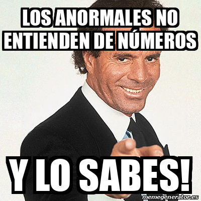 Meme Julio Iglesias - Los anormales no entienden de números Y lo sabes ...