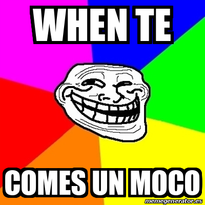 Meme Troll - when te comes un moco - 32269784