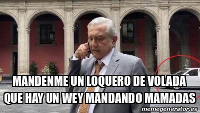 Meme Personalizado - Mandenme un loquero de volada que hay un wey ...