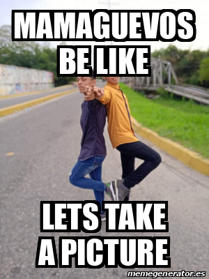 Meme Personalizado - mamaguevos be like lets take a picture - 32270134