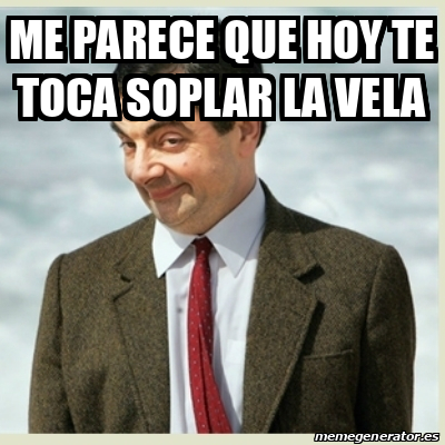 Meme Mr Bean - Me parece que hoy te toca soplar la vela - 32270621