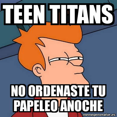 Meme Futurama Fry - teen titans no ordenaste tu papeleo anoche - 32271257