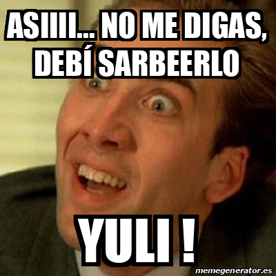 Meme No me digas - Asiiii... No me digas, debí sarbeerlo Yuli ! - 32271369