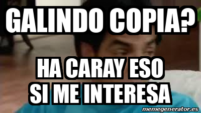 Meme Personalizado - GALINDO COPIA? HA CARAY ESO SI me interesa - 32271530