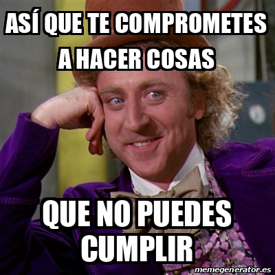 Meme Willy Wonka - Así que te comprometes a hacer cosas Que NO puedes ...