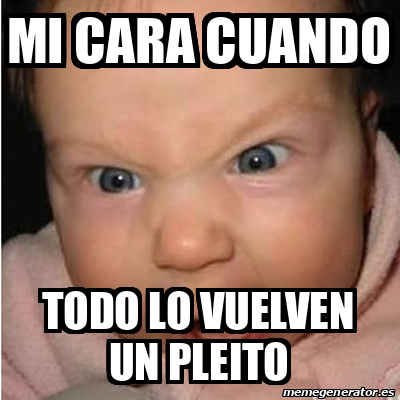 Meme Bebe furioso - Mi cara cuando Todo lo vuelven un pleito - 32272154