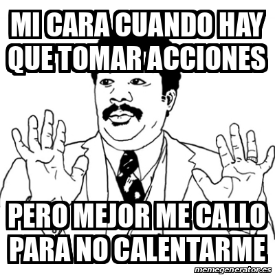 Meme Ay Si - MI CARA CUANDO HAY QUE TOMAR ACCIONES PERO MEJOR ME CALLO ...