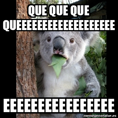 Meme Koala - que que que queeeeeeeeeeeeeeeeeee eeeeeeeeeeeeeeee - 32272611