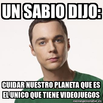 Meme Sheldon Cooper - UN SABIO DIJO: CUIDAR NUESTRO PLANETA QUE ES EL ...