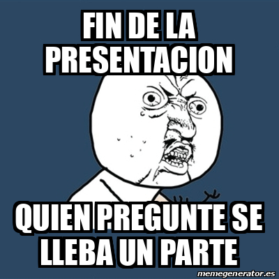 Meme Y U No - fin de la presentacion quien pregunte se lleba un parte ...