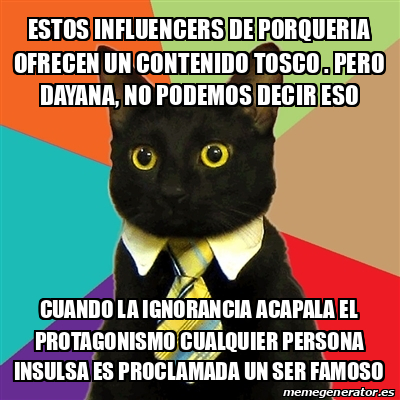 Meme Business Cat - estos influencers de porqueria ofrecen un contenido ...