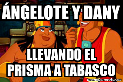 Meme Personalizado - Ángelote y Dany Llevando el prisma a Tabasco ...