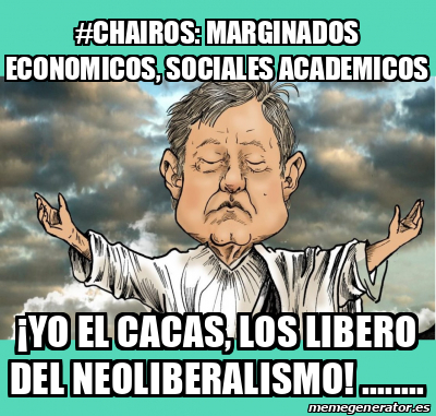 Meme Personalizado - #chairos: marginados economicos, sociales ...