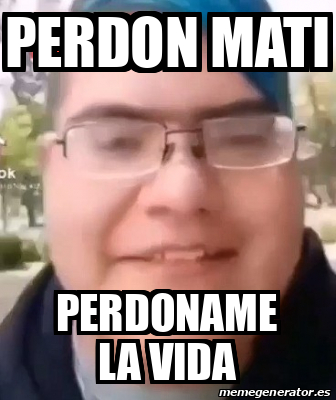Meme Personalizado - perdon mati perdoname la vida - 32274242