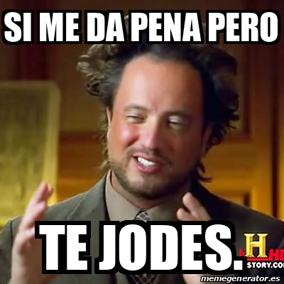 Meme Ancient Aliens - Si me da pena pero TE JODES. - 32274322