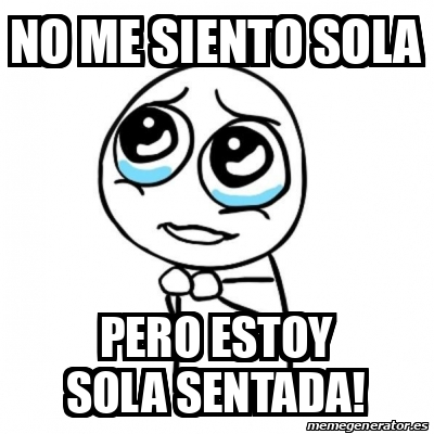 Meme Por favor - No me siento sola Pero estoy sola sentada! - 32274643