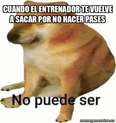 Meme Personalizado - Cuando el entrenador te vuelve a sacar por no ...