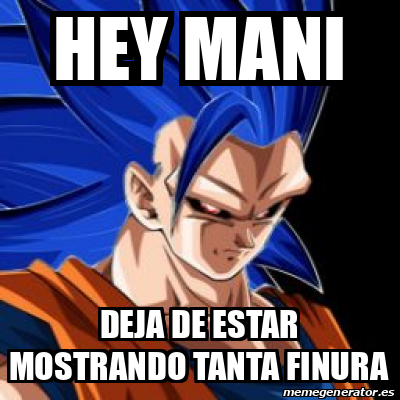 Meme Personalizado - HEY MANI DEJA DE ESTAR MOSTRANDO TANTA FINURA ...