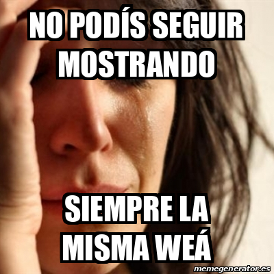 Meme Problems - No podís seguir mostrando siempre la misma weá - 32275500