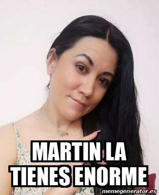 Meme Personalizado - martin la tienes enorme - 32275854
