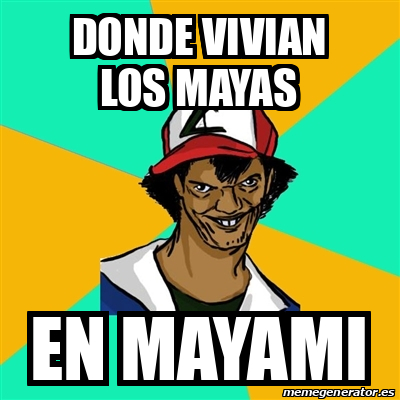 Meme Ash Pedreiro - DONDE VIVIAN LOS MAYAS EN MAYAMI - 32276179