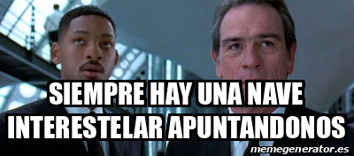 Meme Personalizado - Siempre hay una nave interestelar apuntandonos ...