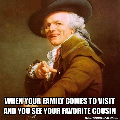 Meme Joseph Ducreux - When your family comes to visit and you see your favorite cousin - 32276329