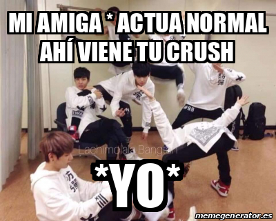 Meme Personalizado - Mi amiga * Actua normal ahí viene tu crush *yo ...
