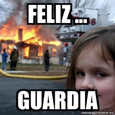 Meme Disaster Girl - FELIZ ... guardia - 32276811