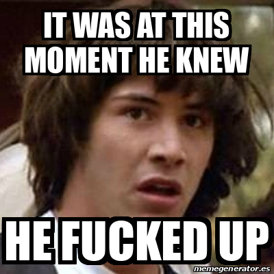 Meme Keanu Reeves - It was at this moment he knew He fucked up - 32276866