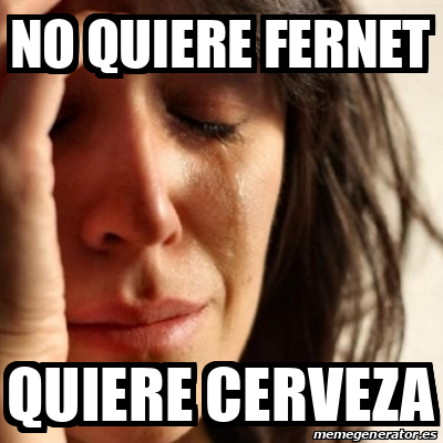 Meme Problems - No quiere fernet Quiere cerveza - 32276925