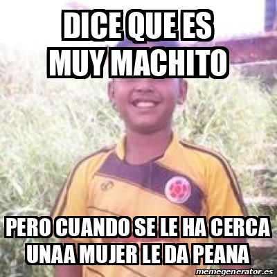 Meme Personalizado - dice que es muy machito pero cuando se le ha cerca ...