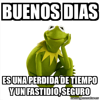 Meme Kermit the frog - Buenos Dias Es una perdida de tiempo y un ...