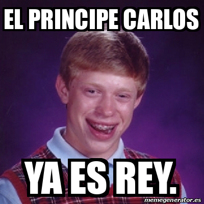 Meme Bad Luck Brian - El principe Carlos ya es Rey. - 32277363