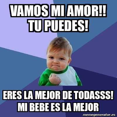 Meme Bebe Exitoso - VAmos mi amor!! tu puedes! ERes la mejor de todasss ...