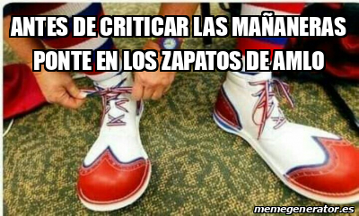 Meme Personalizado - ANTES DE CRITICAR LAS MAÑANERAS PONTE EN LOS ...