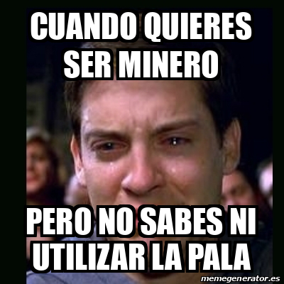 Meme crying peter parker - cuando quieres ser minero pero no sabes ni ...