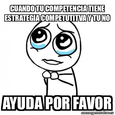 Meme Por favor - Cuando tu competencia tiene estrategia competutitva y ...
