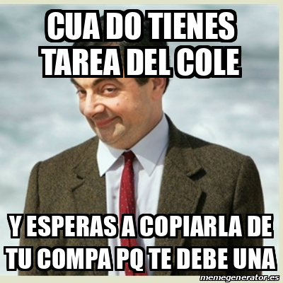 Meme Mr Bean - Cua do tienes tarea del cole Y esperas a copiarla de tu ...