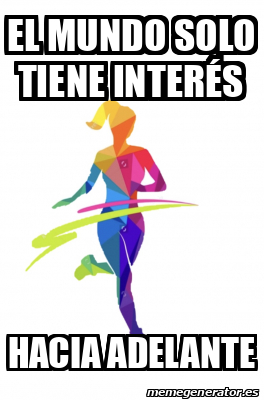 Meme Personalizado - El mundo solo tiene interés Hacia adelante - 32279327