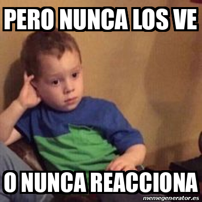 Meme Personalizado - Pero nunca los ve O nunca reacciona - 32279944