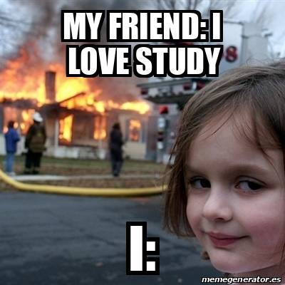 Meme Disaster Girl - my friend: i love study i: - 32280778