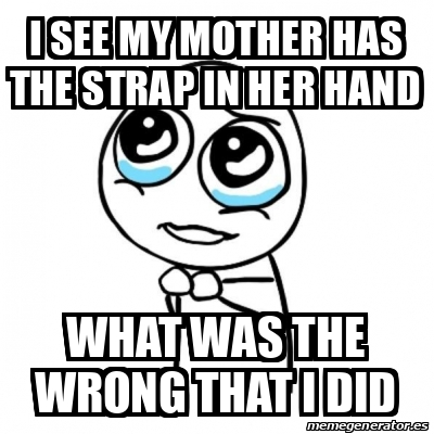 Meme Por favor - i see my mother has the strap in her hand what was the ...